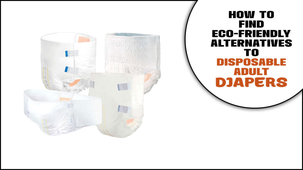 How To Find Eco-Friendly Alternatives To Disposable Adult Diapers ...