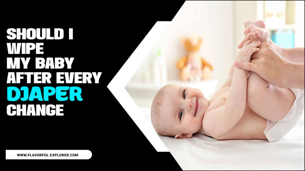 Should I Wipe My Baby After Every Diaper Change? - You Should Know